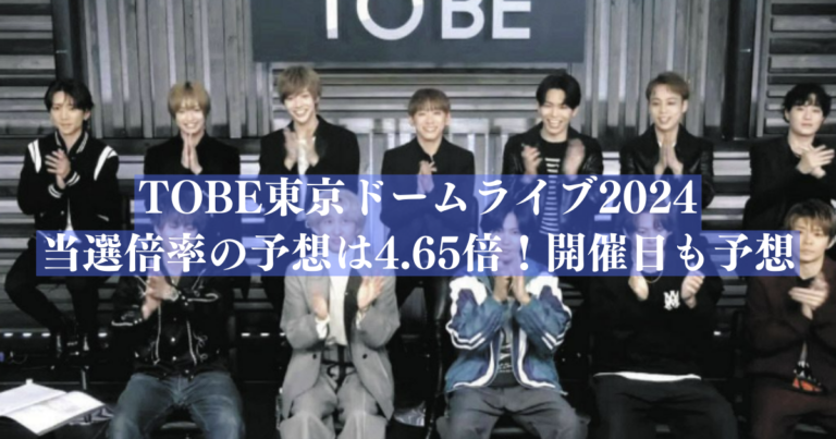 TOBE東京ドームライブ2024当選倍率の予想は4.63倍！開催日も予想－Ab's journal